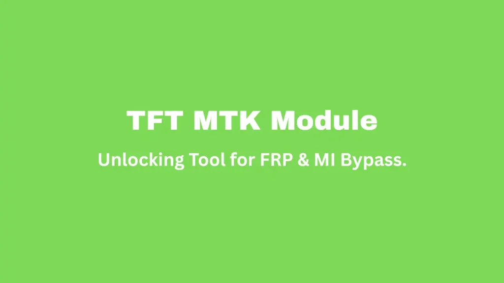 TFT MTK Module: The Best Free Mediatek Unlocking Tool for FRP & MI Bypass